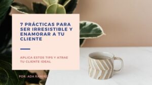 7 prácticas para enamorar a tu cliente - Ada Ramirez